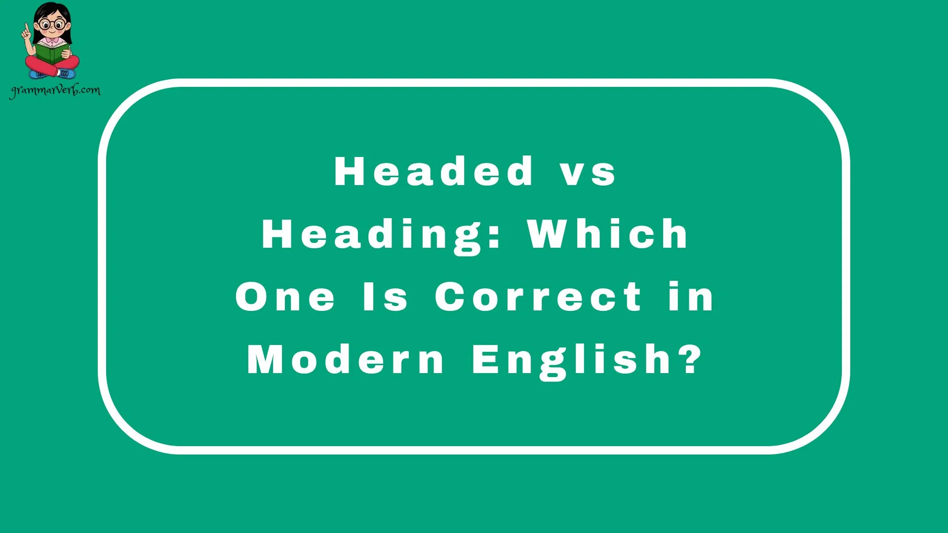 Headed vs Heading: Which One Is Correct in Modern English?