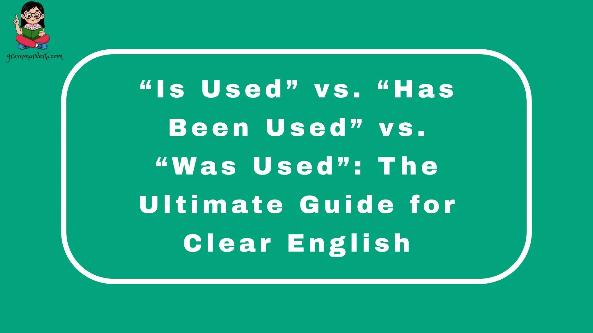 “Is Used” vs. “Has Been Used” vs. “Was Used”: The Ultimate Guide for ...