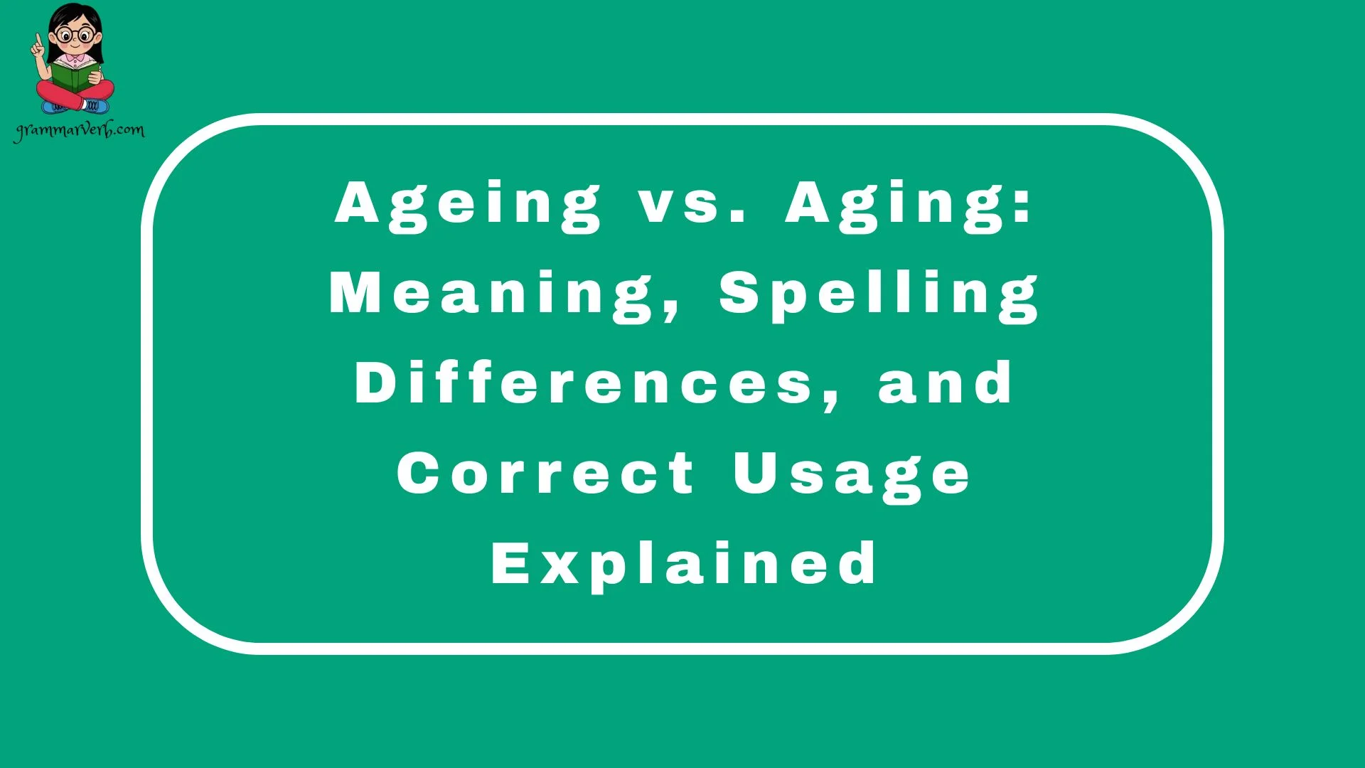 Ageing vs. Aging: Meaning, Spelling Differences, and Correct Usage ...