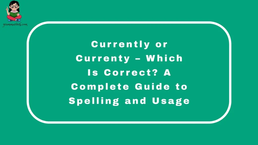 Currently or Currenty – Which Is Correct? A Complete Guide to Spelling ...